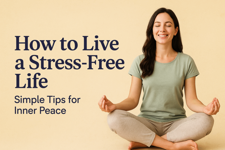 How to Live a Stress-Free Life: Simple Tips for Inner Peace