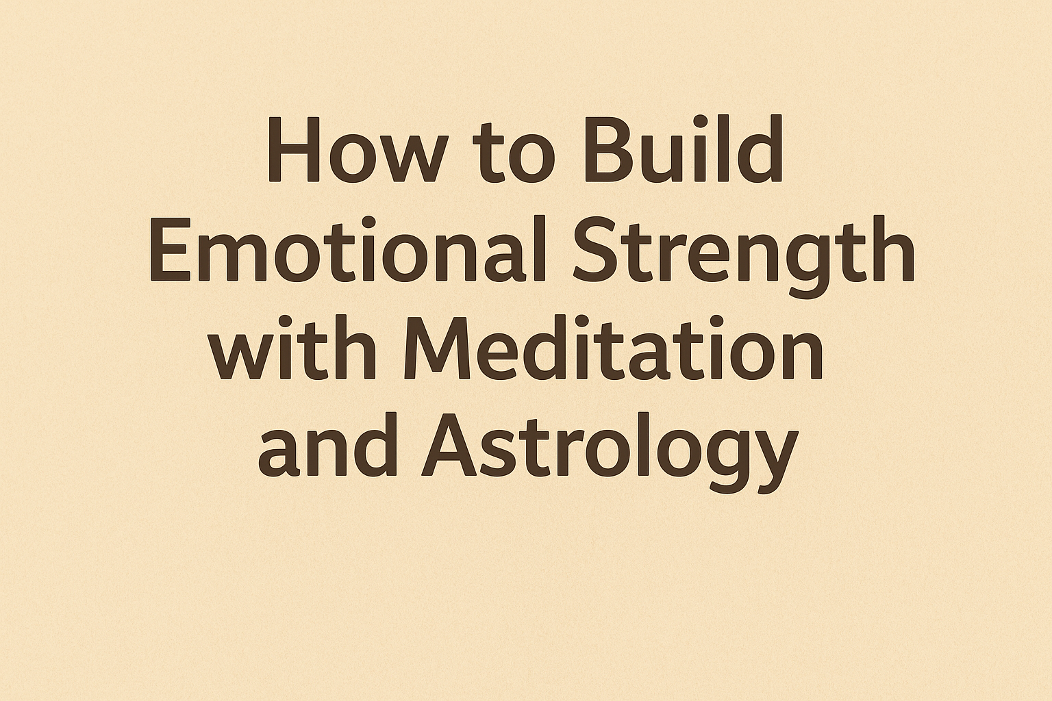How to Build Emotional Strength with Meditation and Astrology